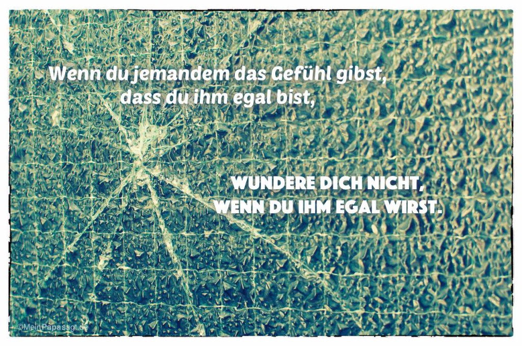 Wenn du jemandem das Gefühl gibst, dass du ihm egal bist, wundere ... Wenn du jemandem das Gefühl gibst, dass du ihm egal bist, wundere ...