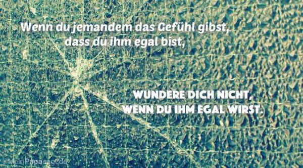 Wenn du jemandem das Gefühl gibst, dass du ihm egal bist, wundere ...