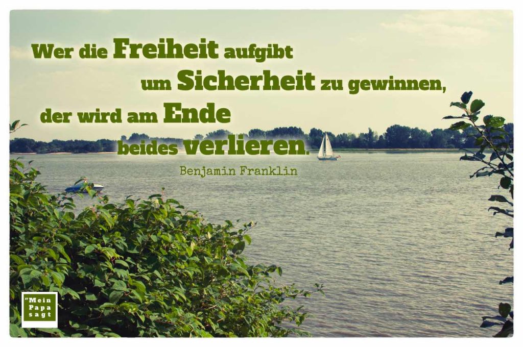 Wer die Freiheit aufgibt um Sicherheit zu gewinnen, der wird am Ende ...