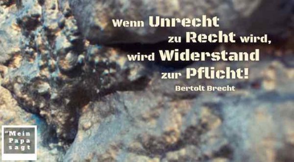 Wenn Unrecht zu Recht wird, wird Widerstand zur Pflicht! Bertolt Brecht