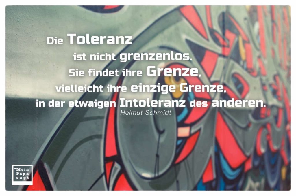 Die Toleranz ist nicht grenzenlos. Sie findet ihre Grenze, vielleicht ...