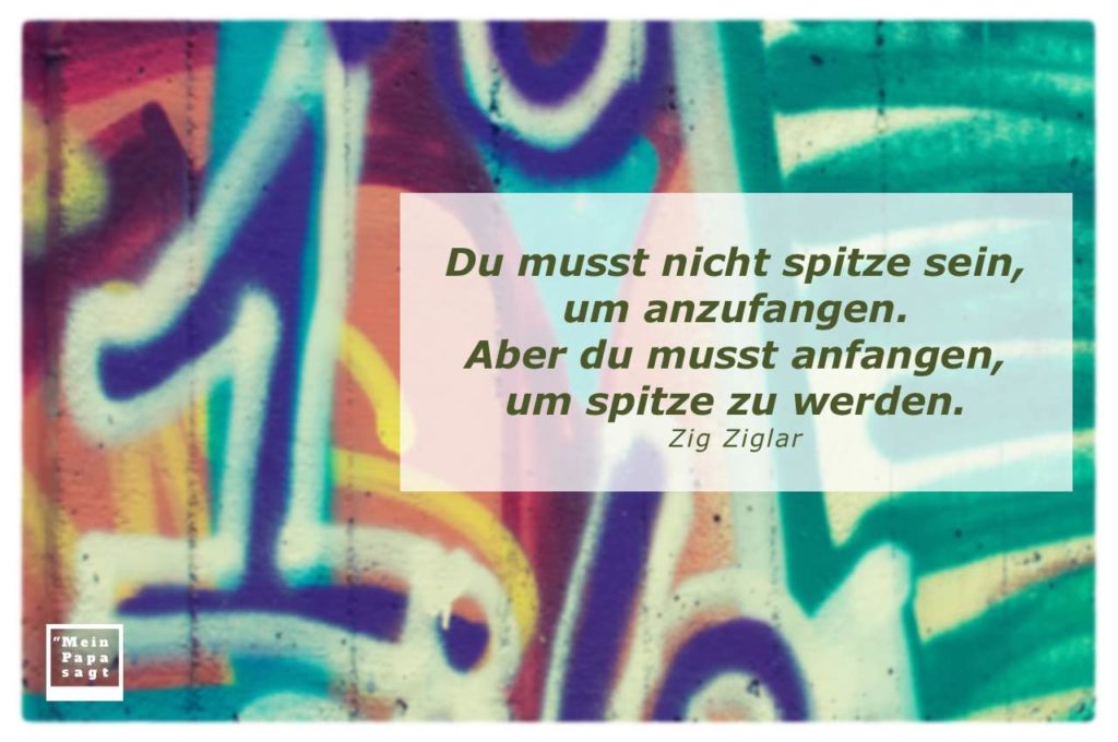 Du musst nicht spitze sein, um anzufangen. Aber du musst anfangen, um ...