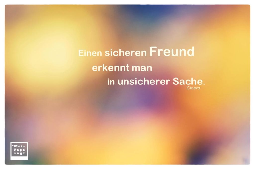 Einen sicheren Freund erkennt man in unsicherer Sache - Cicero
