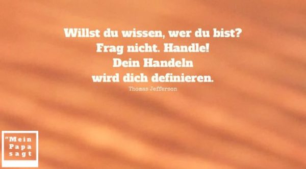 Willst du wissen, wer du bist? Frag nicht. Handle! Dein Handeln wird ...