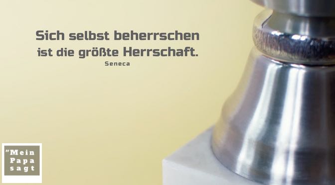 Sich selbst beherrschen ist die größte Herrschaft - Seneca