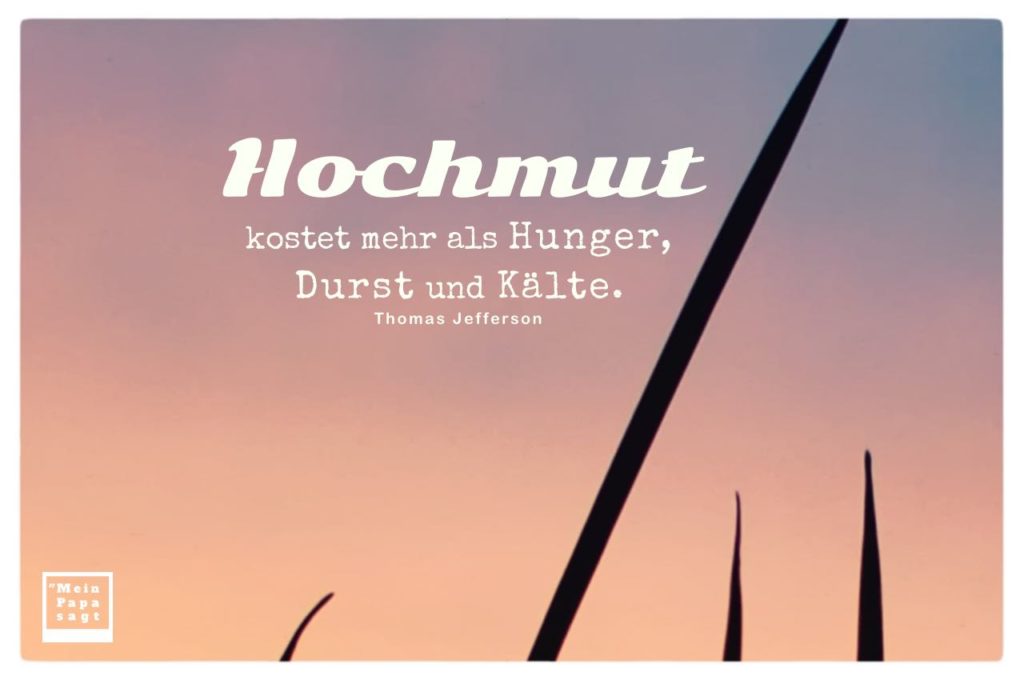 Hochmut kostet mehr als Hunger, Durst und Kälte - Thomas Jefferson